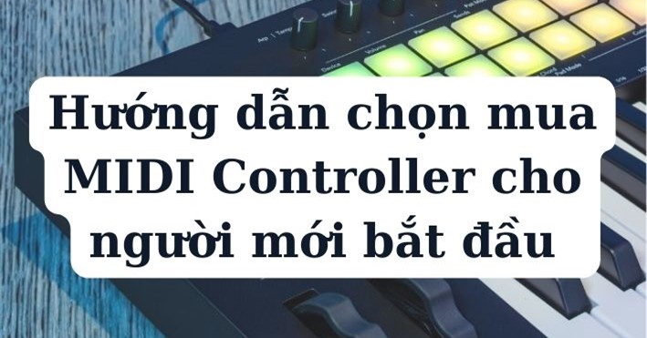 Hướng dẫn chọn mua MIDI Controller cho người mới bắt đầu